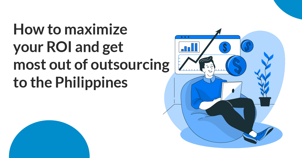 How to maximize your ROI and get most out of outsourcing to the Philippines