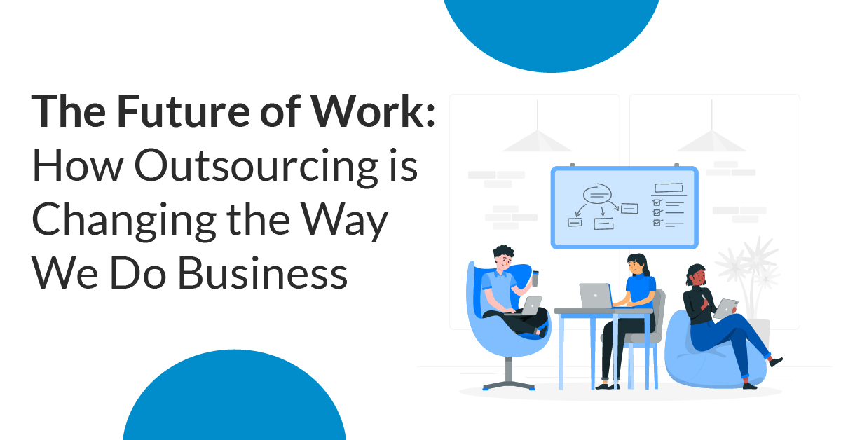 The Future of Work: How Outsourcing is Changing the Way We Do Business