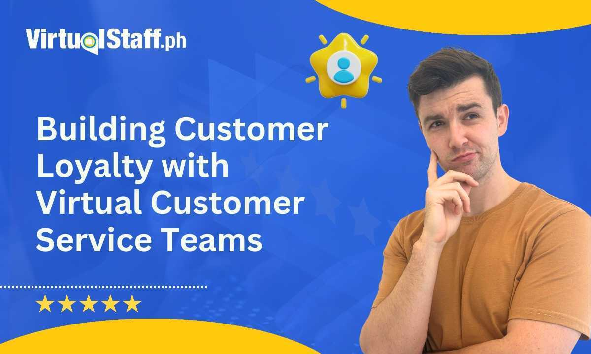 Building Customer Loyalty with Virtual Customer Service Teams: Tips and ...